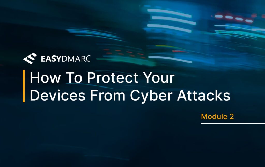 How To Protect Your Devices From Cyber Attacks: Module 2 | EasyDMARC
