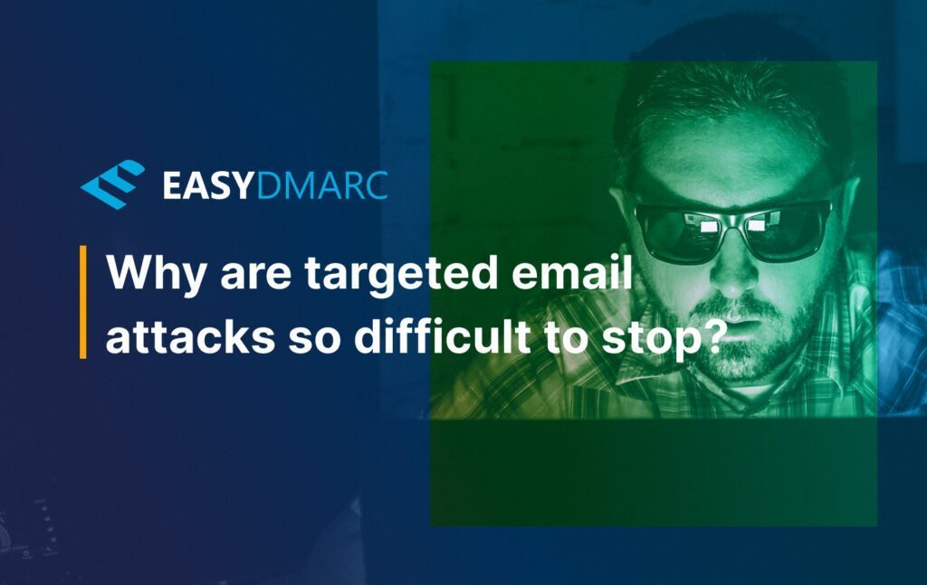 Why are Targeted Email Attacks so Difficult to Stop? | EasyDMARC